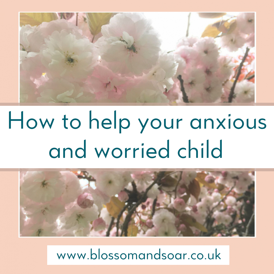 How to help your anxious and worried child - Blossom and Soar